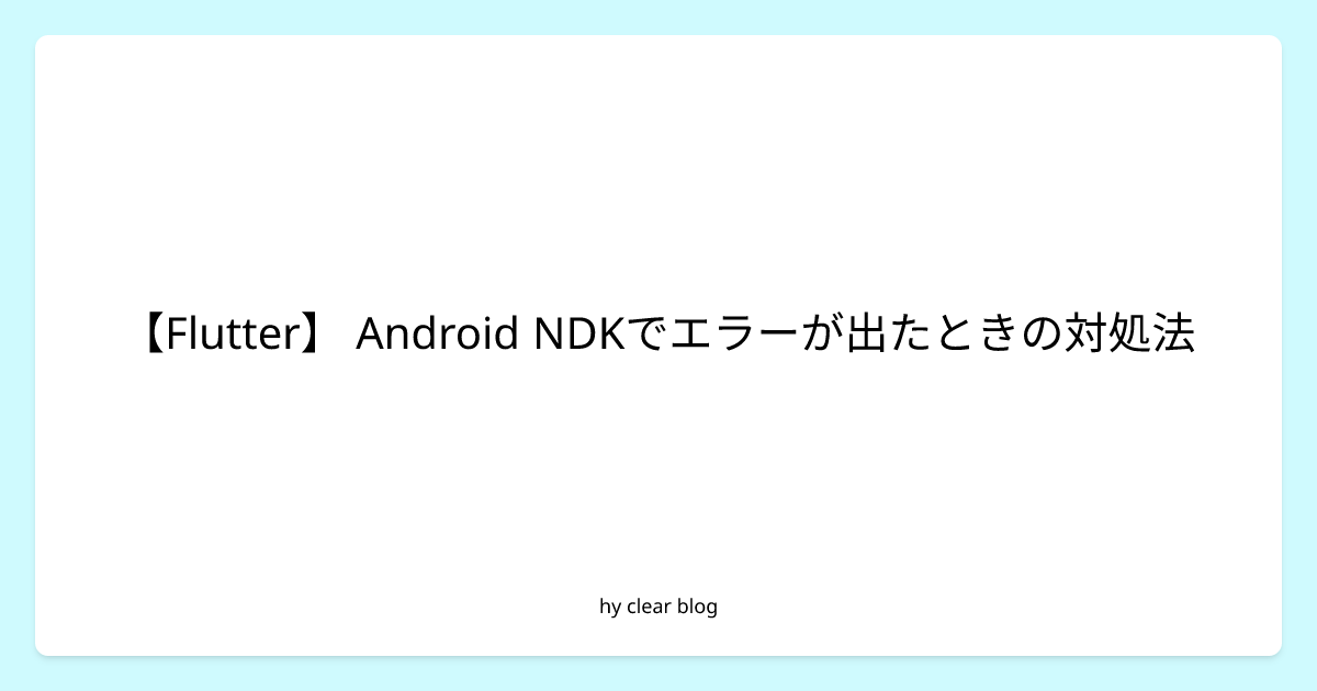 【Flutter】 Android NDKでエラーが出たときの対処法 | hy clear blog